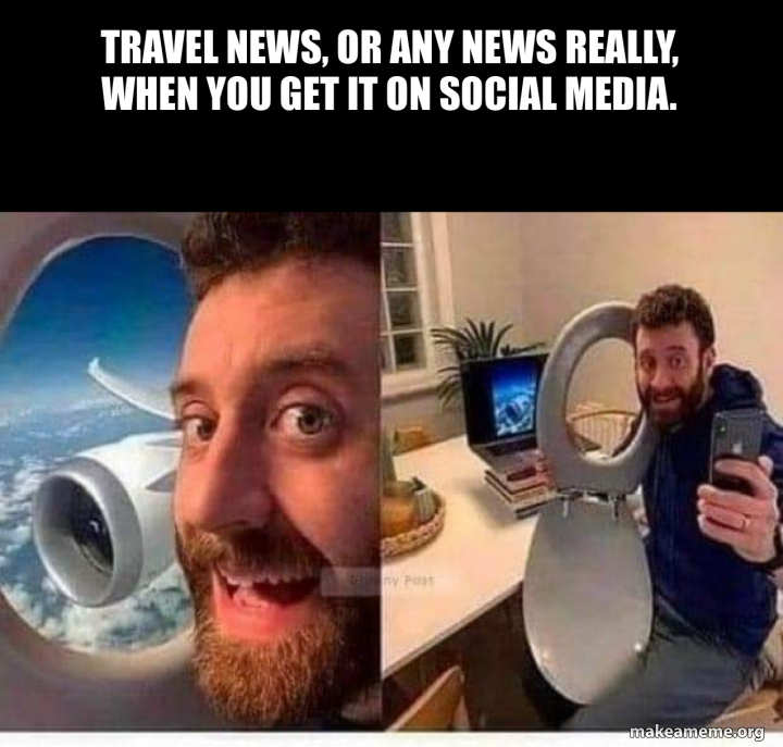 Travel news, or any news really, when you get it on social media. Meme ...