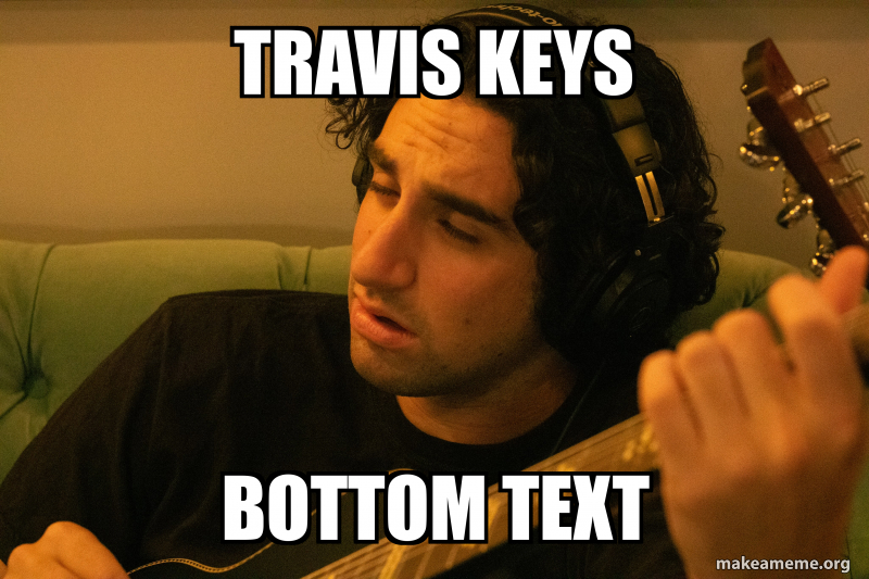 TRAVIS KEYS BOTTOM TEXT Meme Generator