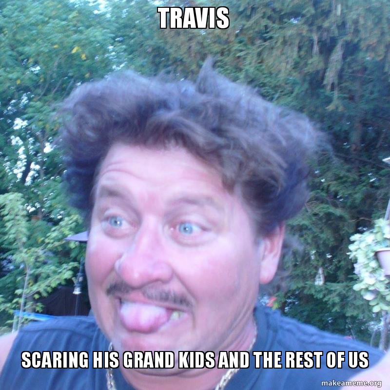Travis Scaring his Grand Kids and the rest of us Meme Generator