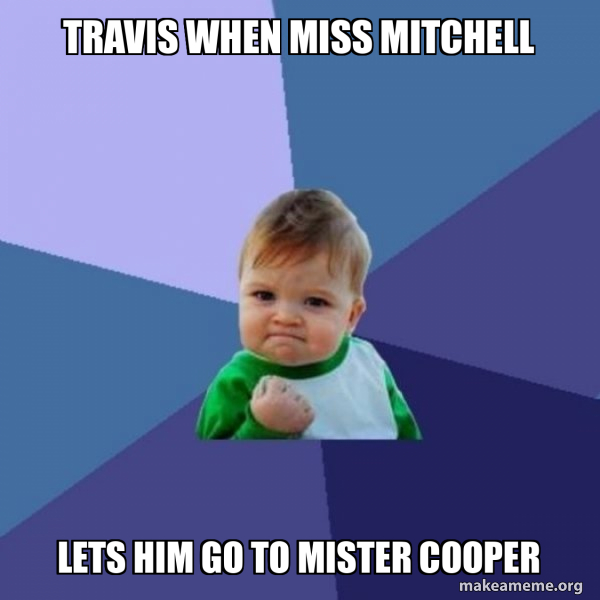 Travis when Miss mitchell Lets him go to mister Cooper - Success Kid ...
