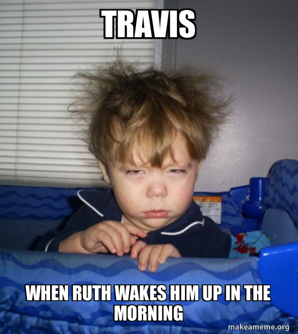 Travis when ruth wakes him up in the morning - Monday Mornings Meme ...
