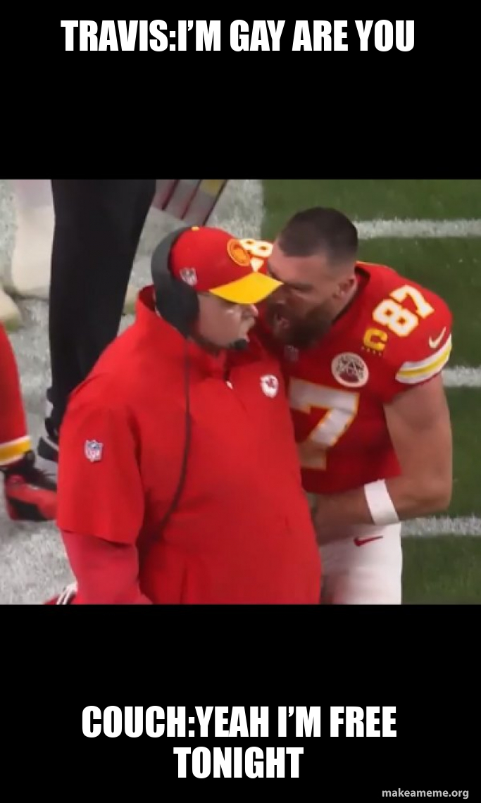 Travis:I’m gay are you Couch:yeah I’m free tonight - Travis Kelce and ...