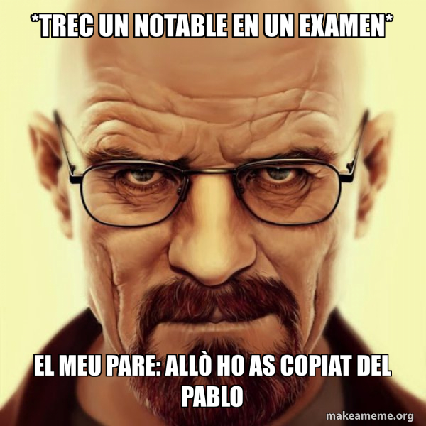 *Trec un notable en un examen* El meu pare: Allò ho as copiat del Pablo ...