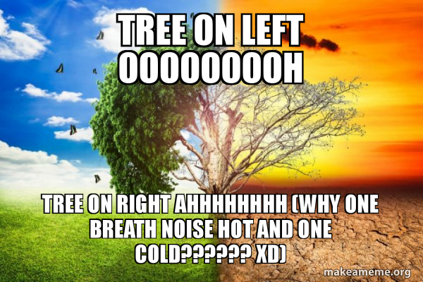 Tree on left ooooooooh Tree on right ahhhhhhhh (why one breath noise ...