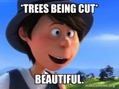*Trees being cut* Beautiful. Meme Generator