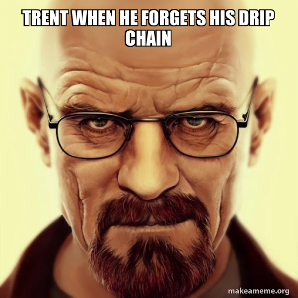Trent when he forgets his drip chain - Walter White Breaking Bad Meme ...