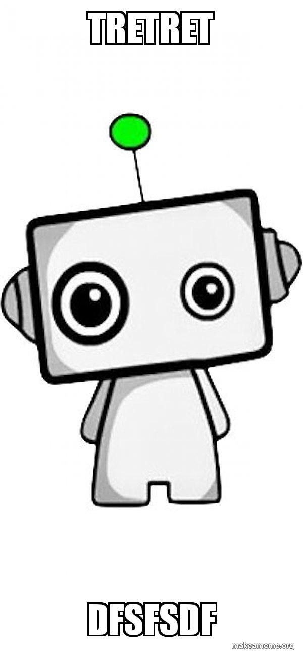 tretret dfsfsdf - Cute Robot Meme Generator