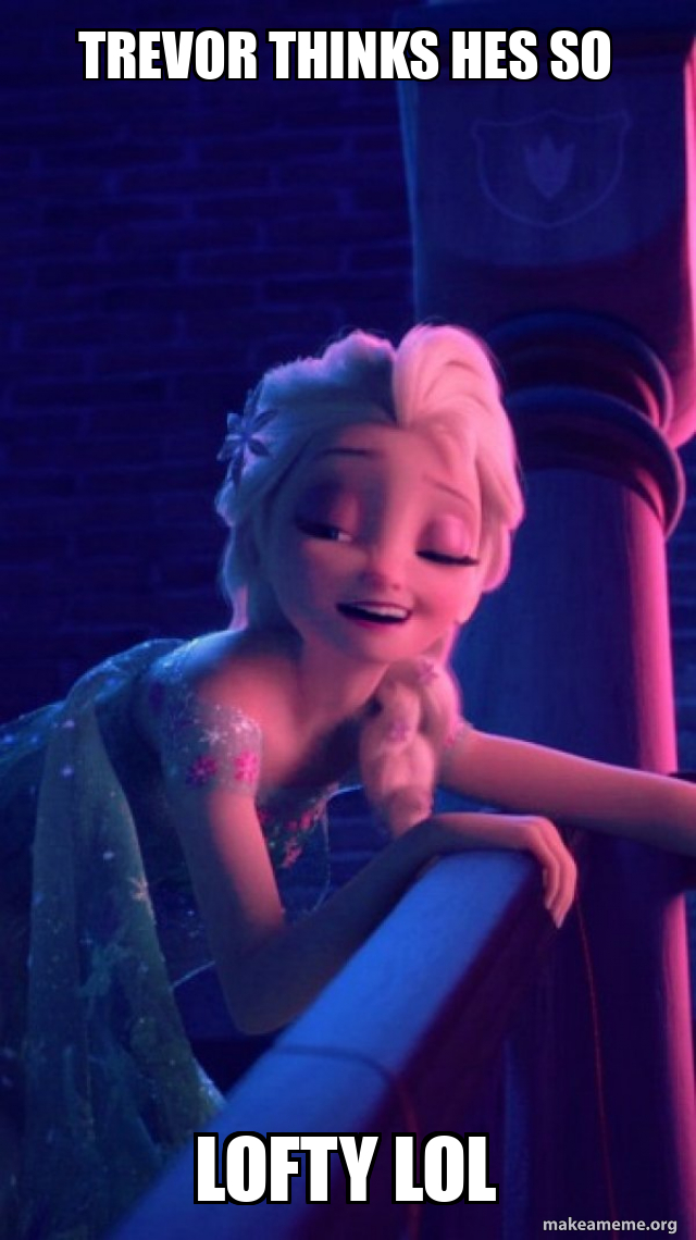 TREVOR THINKS HES SO LOFTY LOL - Drunk Elsa Meme Generator