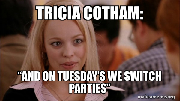 Tricia Cotham: “And on Tuesday’s we switch parties” - Mean Girls Meme ...