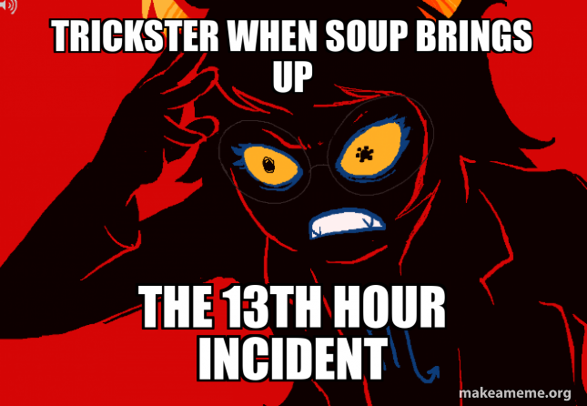 Trickster when soup brings up The 13th hour incIDENT Meme Generator