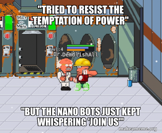 "Tried to resist the temptation of power" "But the nano bots just kept ...