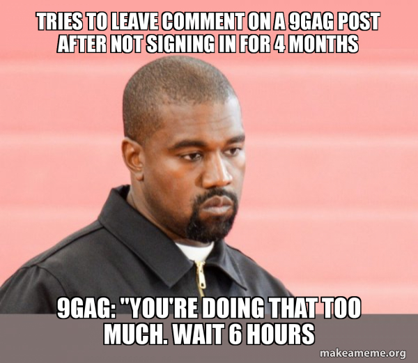 Tries to leave comment on a 9gag post after not signing in for 4 months ...