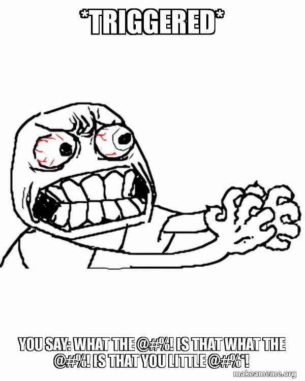 *TRIGGERED* You say: WHAT THE @#%! IS THAT WHAT THE @#%! IS THAT YOU ...