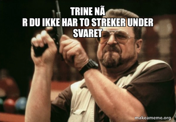 trine nå r du ikke har to streker under svaret - Am I the only one Meme ...