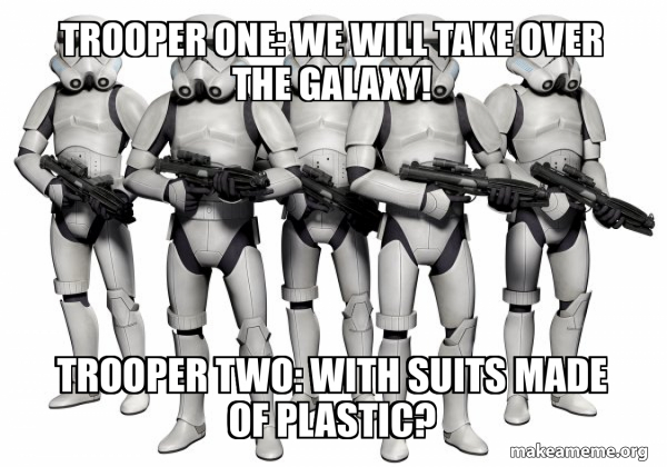 Trooper one: We will take over the galaxy! Trooper two: With suits made of plastic? - Storm ...