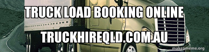 Truck Load Booking Online truckhireqld.com.au Meme Generator
