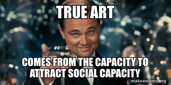 True Art Comes From the Capacity to attract Social Capacity - Great ...