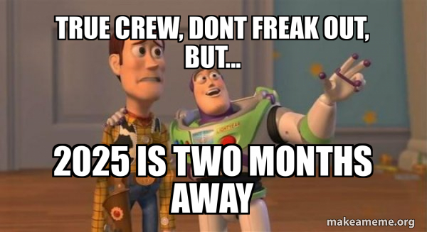 TRUE CREW, DONT FREAK OUT, BUT... 2025 IS TWO MONTHS AWAY - Buzz and ...
