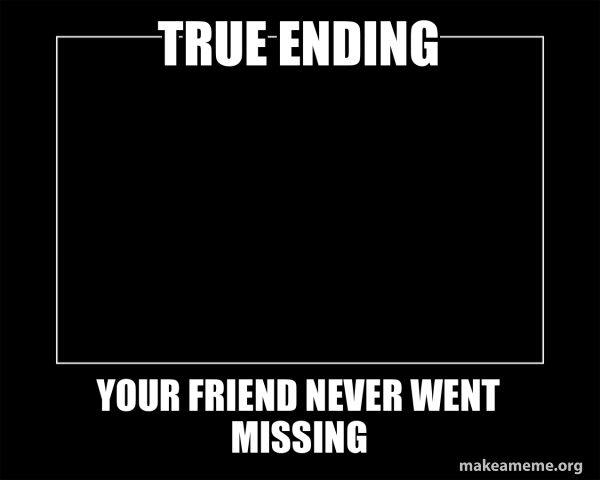 True ending Your friend never went missing - Motivational Meme Meme ...