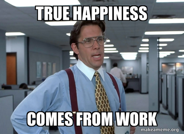 True happiness Comes from work - That Would Be Great (Office Space Bill ...