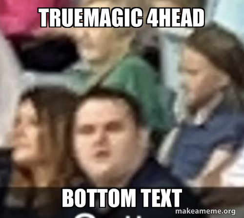 Truemagic 4head Bottom Text Meme Generator