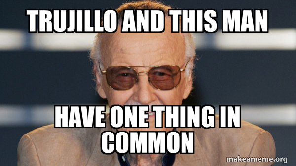 TRUJILLO AND THIS MAN HAVE ONE THING IN COMMON - Stan Lee Meme Generator