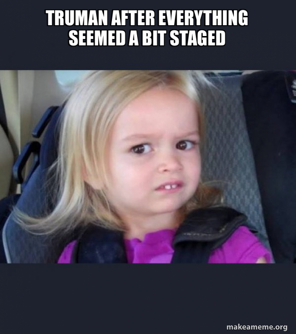 TRUMAN AFTER EVERYTHING SEEMED A BIT STAGED - Side-Eyes Chloe Meme ...