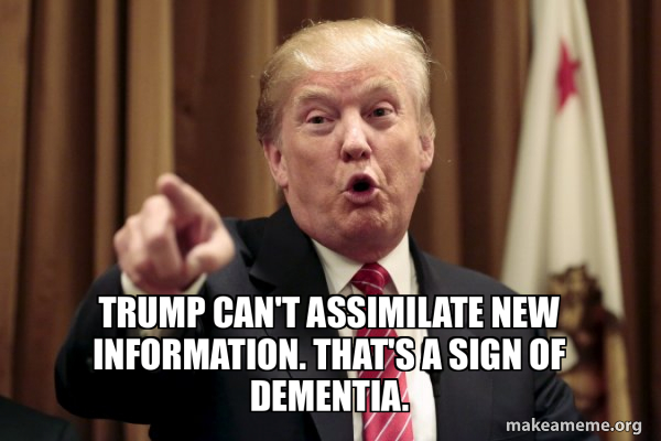 Trump can't assimilate new information. That's a sign of dementia. - Donald Trump Says Meme ...