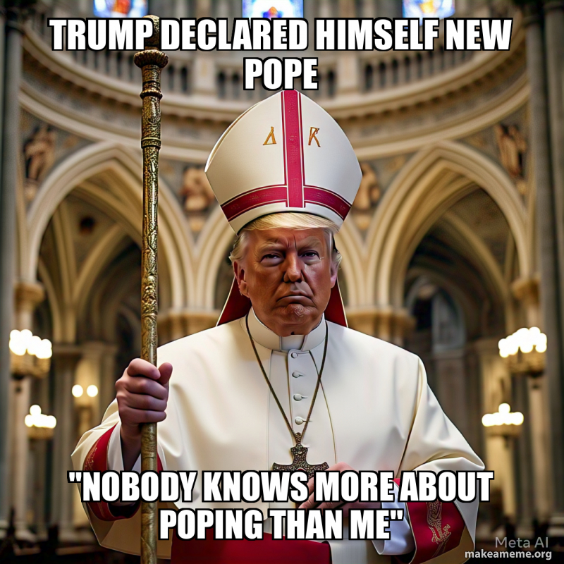 Trump declared himself New pope "Nobody knows more about poping than me ...