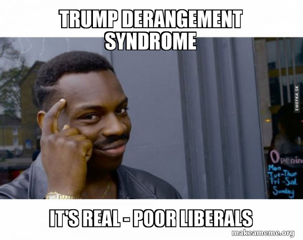 Trump Derangement Syndrome Its Real Poor Liberals Roll Safe Black