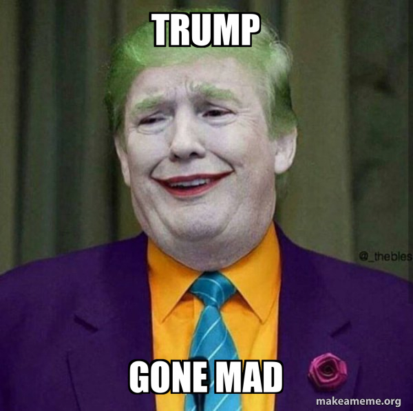 TRUMP GONE MAD - Donald Trump - The Joker Meme Generator