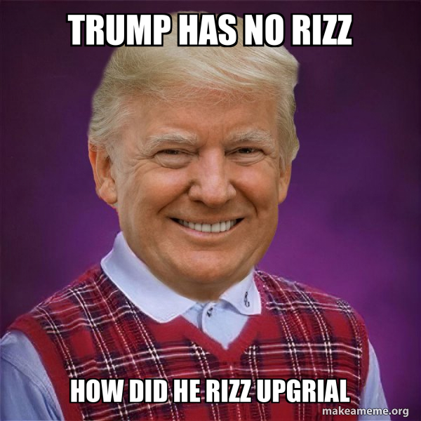 trump has no rizz how did he rizz upgrial - Bad Luck Trump Meme Generator