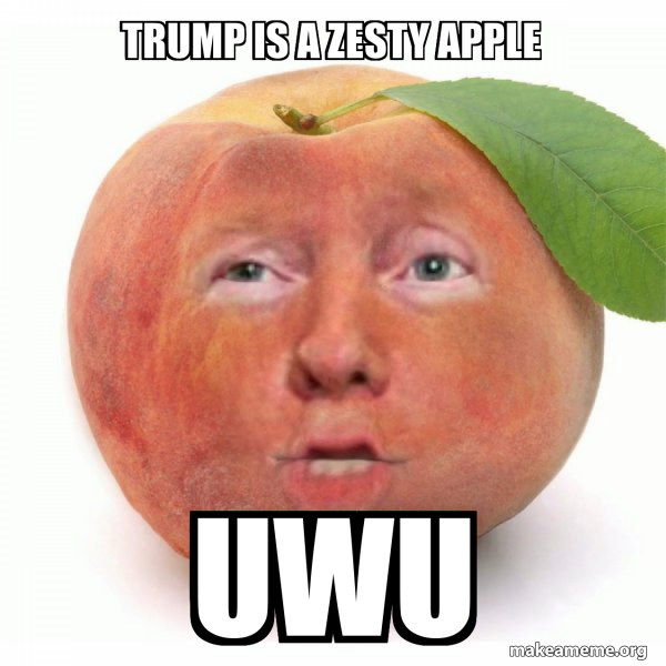 trump is a zesty apple uwu - Impeached Donald Trump Meme Generator
