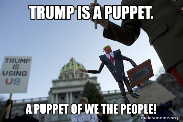 Trump is a puppet. a puppet of we the people! Meme Generator