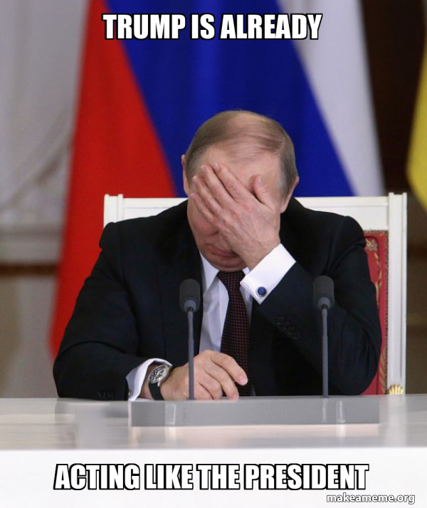 Trump is already Acting like the president - Putin Facepalm Meme Generator