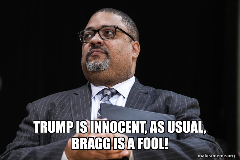 trump is innocent, as usual, bragg is a fool! Meme Generator