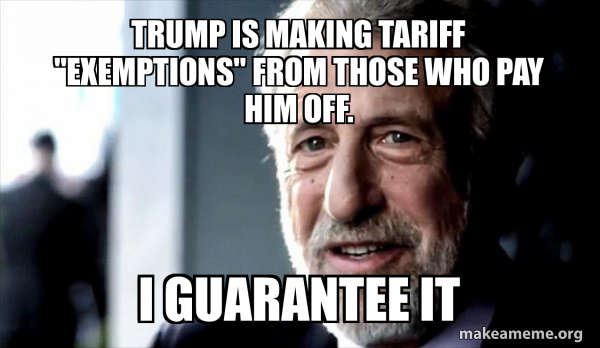 Trump is making tariff "exemptions" from those who pay him off. I ...