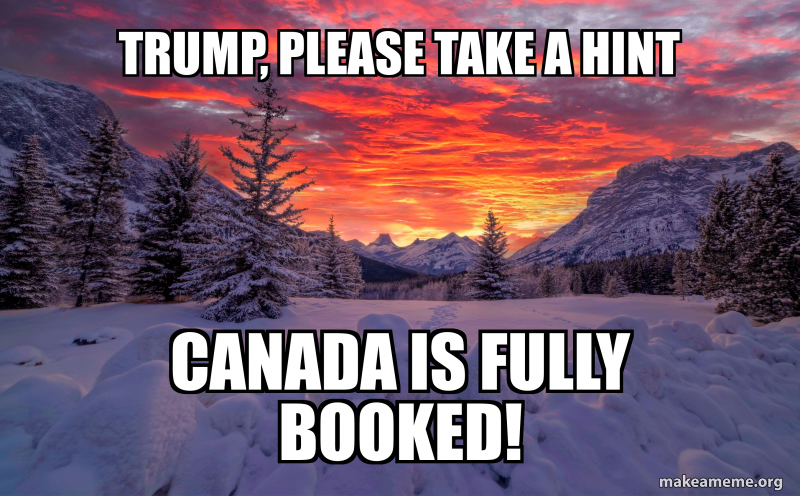 Trump, please take a hint Canada is fully booked! Meme Generator