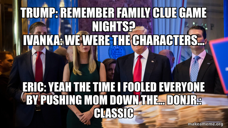 TRUMP: REMEMBER FAMILY CLUE GAME NIGHTs? ivanka: we were the characters ...