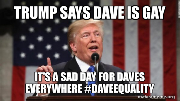 Trump says Dave is gay It's a sad day for Daves everywhere # ...