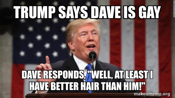 Trump says dave is gay Dave responds, "Well, at least I have better ...