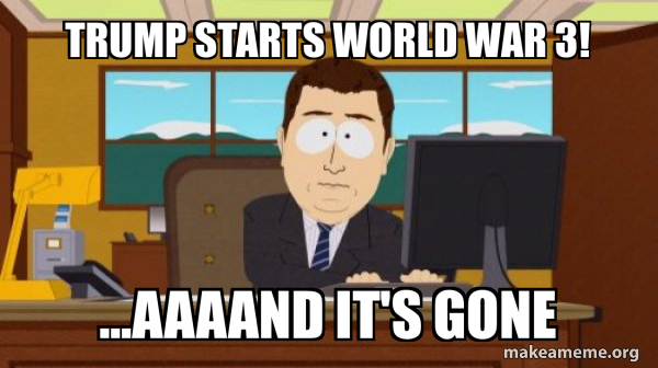 Trump starts world war 3! ...aaaand it's gone - aaaand its gone Meme ...