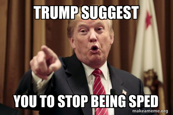 Trump suggest you to stop being sped - Donald Trump Says Meme Generator