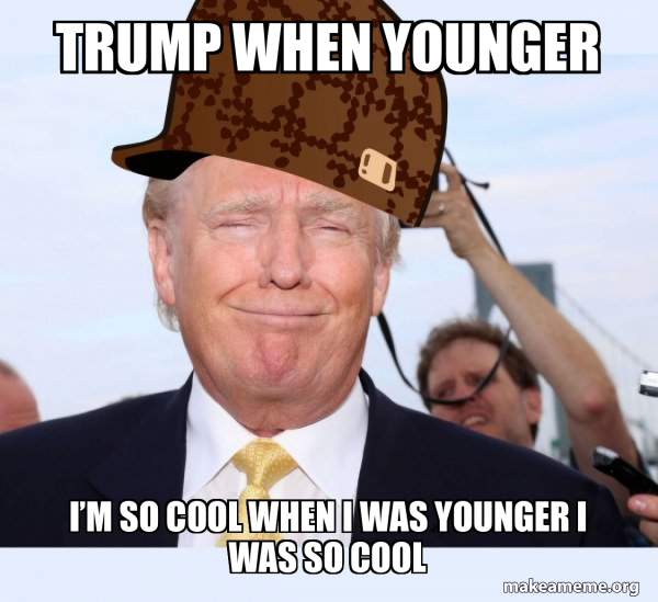 Trump when younger I’m so cool when I was younger I was so cool ...