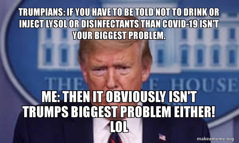 Trumpians: If you have to be told not to drink or inject lysol or ...