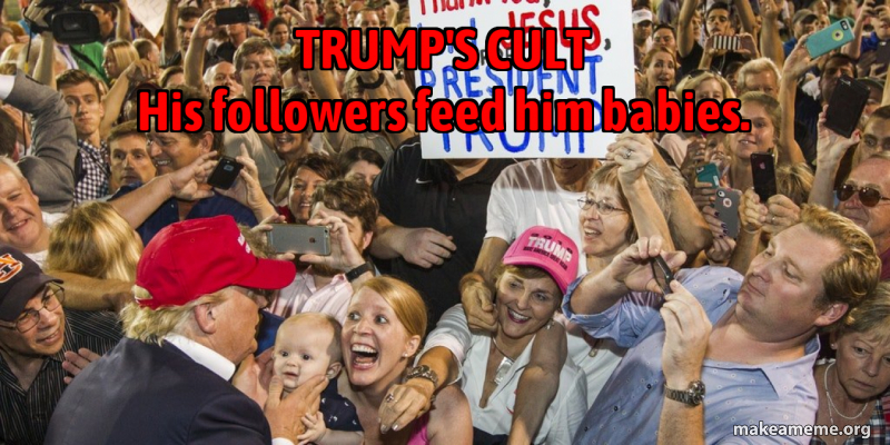 TRUMP'S CULT His followers feed him babies. Meme Generator