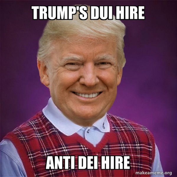 TRUMP'S DUI HIRE ANTI DEI HIRE - Bad Luck Trump Meme Generator