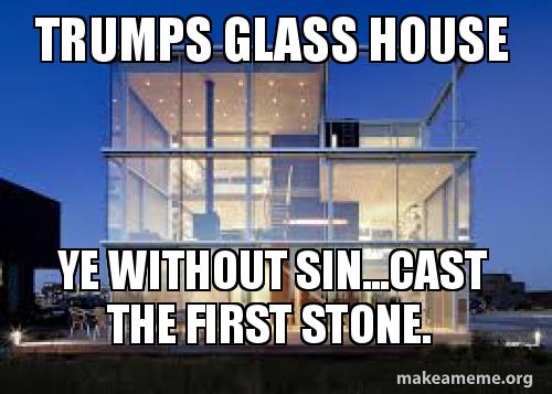Trumps Glass House Ye without sin...Cast the first stone. Meme Generator