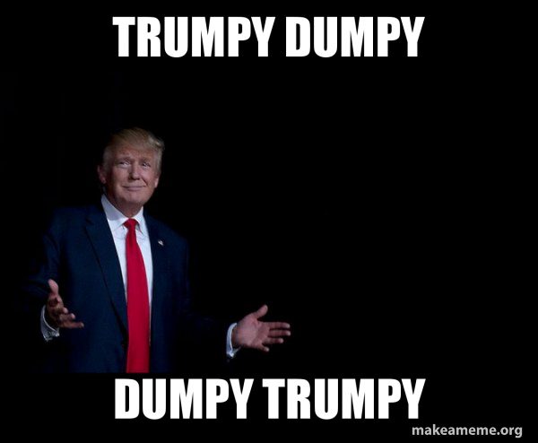 trumpy dumpy dumpy trumpy - Trump Everything is FIne Meme Generator
