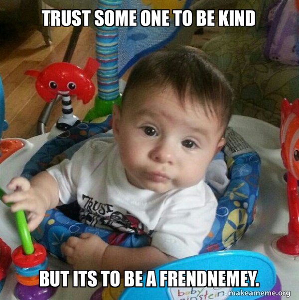 Trust some one to be kind but its to be a frendnemey. - 'Whatever' Kid ...